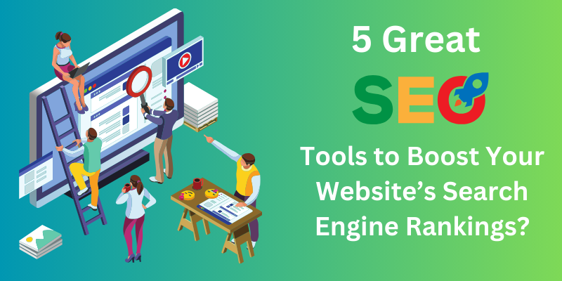 5 Great SEO Tools to Boost Your Website’s Search Engine Rankings?